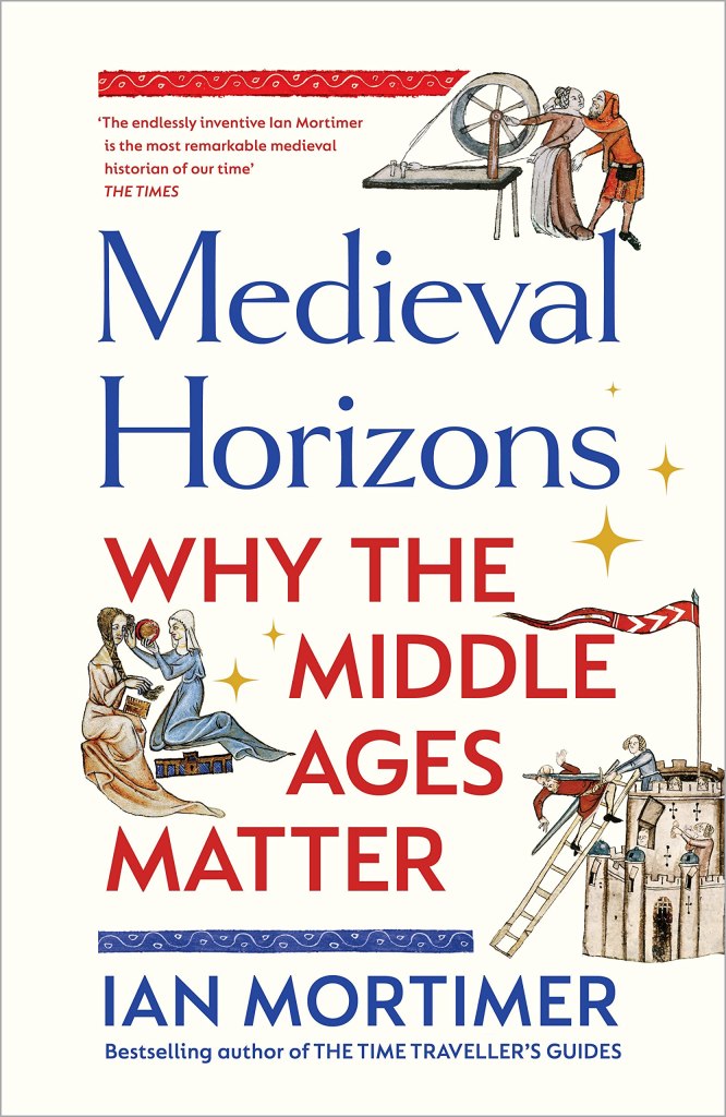 Medieval Horizons: Why the Middle Ages Matter by Ian Mortimer – Mathew ...